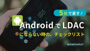 AndroidでLDACにならない時のチェックリスト【5分で直す】 | 耳スタ！